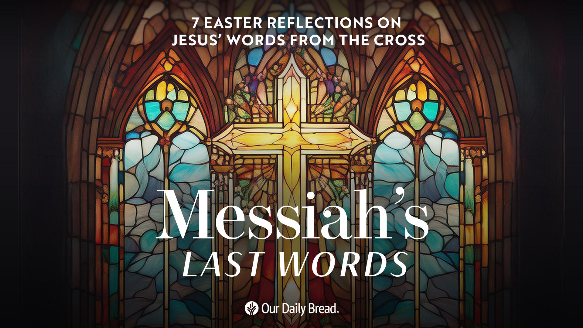 Messiah’s Last Words | 7 Easter Reflections | Our Daily Bread Ministries